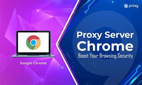 Proxy Server Chrome: Boost Your Browsing Security