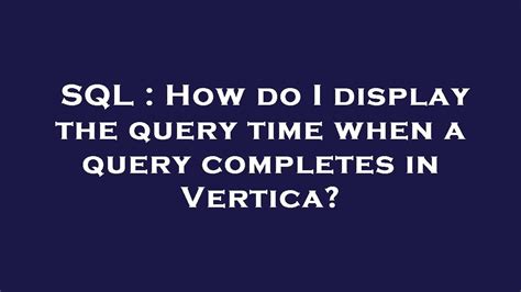 Sql How Do I Display The Query Time When A Query Completes In Vertica