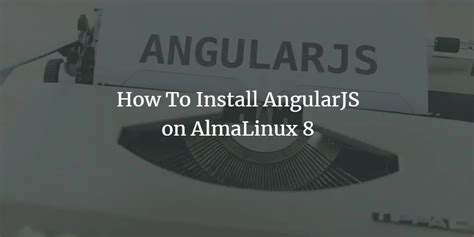 How To Install Angularjs On Almalinux 8