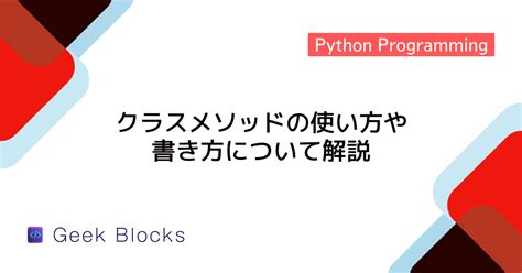 [python] クラスの使い方について初心者向けに解説 入門レベル geekblocks