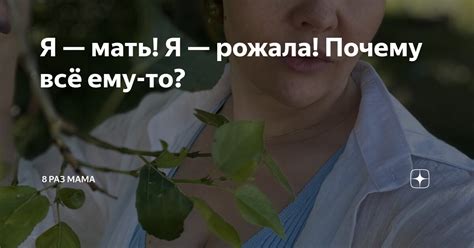 Я — мать Я — рожала Почему всё ему то 8 раз мама Дзен