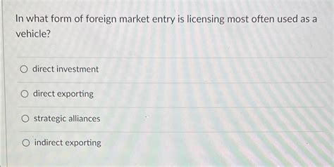 Solved In What Form Of Foreign Market Entry Is Licensing