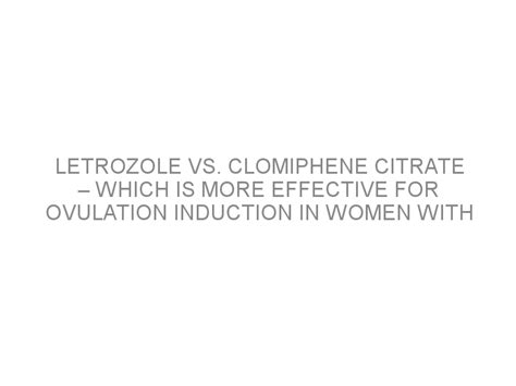 Letrozole Vs Clomiphene Citrate Which Is More Effective For Ovulation Induction In Women With