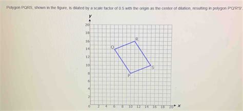 polygon pqrs shown in the figure is dilated by a scale factor of 0 5
