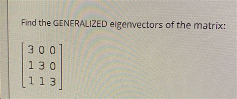 Solved Find The Generalized Eigenvectors Of The Matrix 3