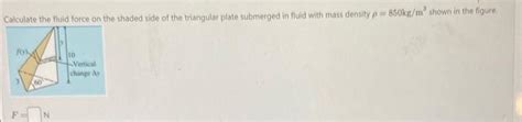 Solved Calculate The Fluid Force On The Shaded Side Of The