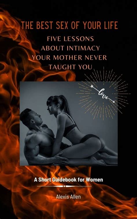 The Best Sex Of Your Life Five Lessons About Intimacy Your Mother Never Taught You A Guidebook