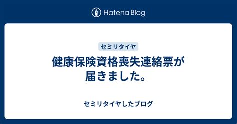 健康保険資格喪失連絡票が届きました。 セミリタイヤしたブログ