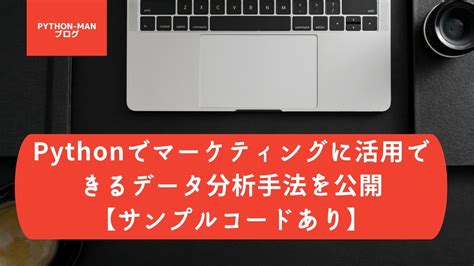 Pythonでマーケティングに活用できるデータ分析手法を公開【サンプルコードあり】｜python Manブログ