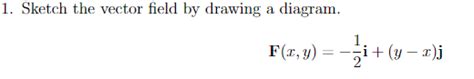 Solved Sketch The Vector Field By Drawing A Diagram F X Y Chegg