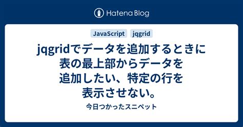 jqgridでデータを追加するときに表の最上部からデータを追加したい特定の行を表示させない 今日つかったスニペット