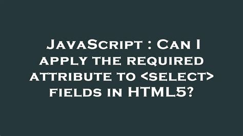 Javascript Can I Apply The Required Attribute To Select Fields In