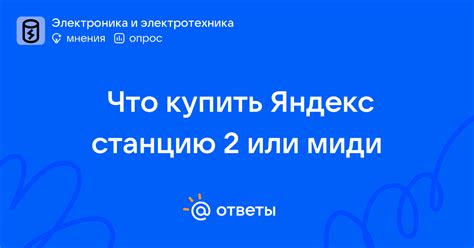Что купить Яндекс станцию 2 или миди User 105110630 Ответы Mail