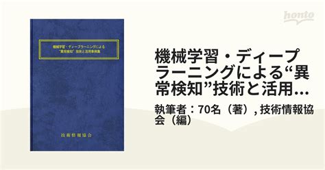 機械学習・ディープラーニングによる“異常検知”技術と活用事例集の通販 執筆者：70名 技術情報協会 紙の本：honto本の通販ストア