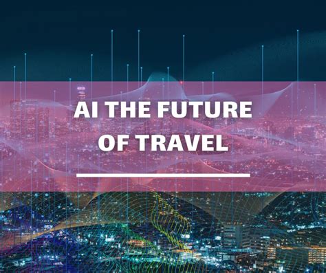 The Future Of Travel How Ai Is Transforming The Travel Industry