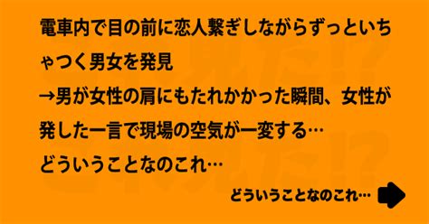 電車内で目の前に恋人繋ぎしながらずっといちゃつく男女を発見→男が女性の肩にもたれかかった瞬間、女性が発した一言で現場の空気が一変する…どういう
