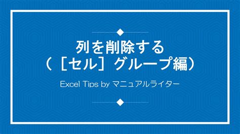 列を削除する（ セル グループ編）｜excel Tips Excel・word：初心者向けマニュアル100本