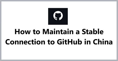 How To Maintain A Stable Connection To GitHub In China Using A VPN For Reliable And Secure