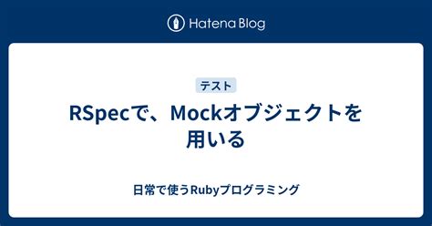 Rspecで、mockオブジェクトを用いる 日常で使うrubyプログラミング