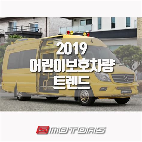 2019 어린이보호차량 유치원차 트렌드 벤츠 스프린터 미니버스 현대 쏠라티 르노 마스터 바디빌더 에스모터스 네이버 블로그