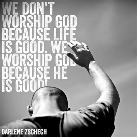 We Dont Worship God Because Life Is Good We Worship God Because He Is