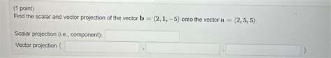 Solved Point Find The Scalar And Vector Projection Of Chegg