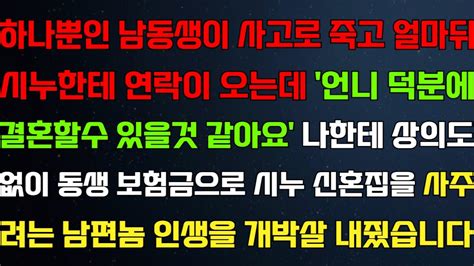 반전 신청사연 하나뿐인 남동생이 사고로 죽고 얼마뒤 시누한테 연락이 오는데 동생 보험금으로 시누 신혼집 사주려는 남편놈을 박살 내줬습니다라디오드라마사연실화품격