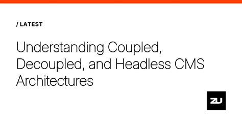 Understanding Coupled Decoupled And Headless Cms Architectures