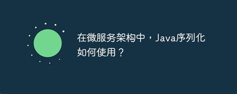 在微服务架构中，java序列化如何使用？ 叮当号