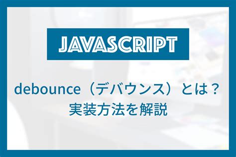 【JavaScript】debounce（デバウンス）とは？実装方法を解説 | E-VALUE WORKS