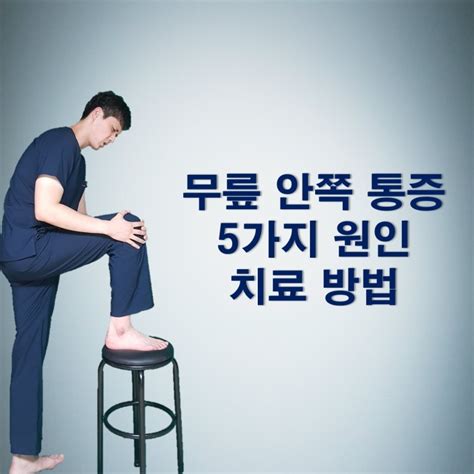 무릎 안쪽 통증 만드는 5가지 원인 및 치료방법 Ft 왼쪽 오른쪽 네이버 블로그