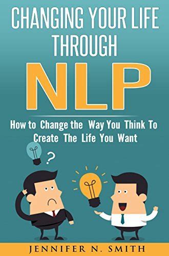 NLP Changing Your Life Through NLP How To Change The Way You Think To Create The Life You Want