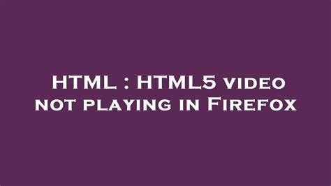 HTML HTML Video Not Playing In Firefox YouTube