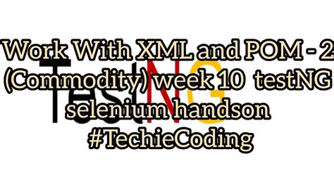 Work With Xml And Pom 2 Commodity Week 10 Testng Selenium Handson Techiecoding Youtube