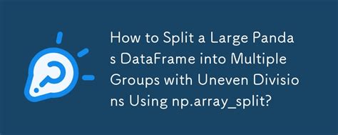 How To Split A Large Pandas Dataframe Into Multiple Groups With Uneven