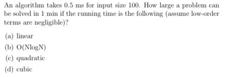 Solved An Algorithm Takes 05 Ms For Input Size 100 How