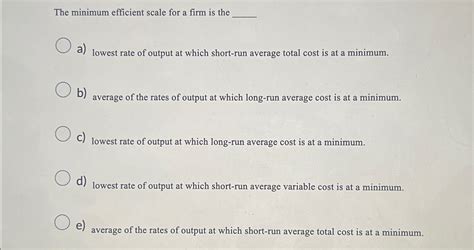 Solved The Minimum Efficient Scale For A Firm Is Thea