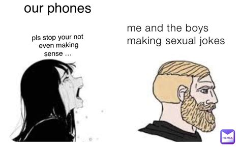 Me And The Babes Making Sexual Jokes Our Phones Pls Stop Your Not Even Making Sense