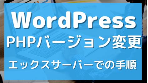 Wordpressのphpバージョンの変更をエックスサーバーで行う方法を解説｜そらのブログの始め方