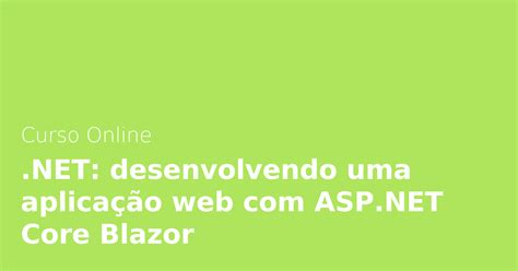 Net Desenvolvendo Uma Aplicação Web Com Aspnet Core Blazor Alura