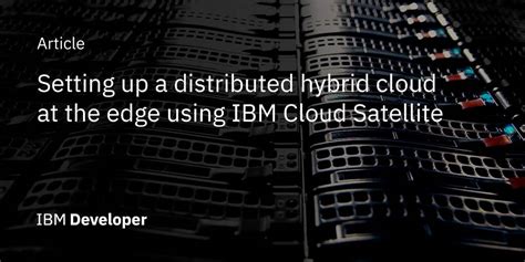 Setting Up A Distributed Hybrid Cloud At The Edge Ibm Developer