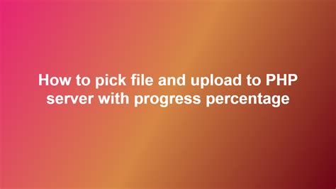 How To Pick File And Upload To Php Server With Progress Percentage