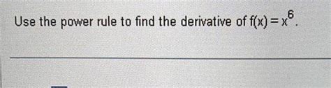 [answered] Use The Power Rule To Find The Derivative Of F X X6 Calculus