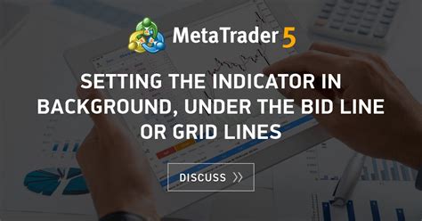 Setting The Indicator In Background Under The Bid Line Or Grid Lines Indices Mql4 And