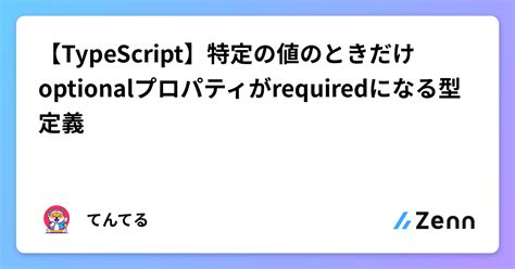TypeScript特定の値のときだけoptionalプロパティがrequiredになる型定義