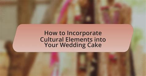 How To Incorporate Cultural Elements Into Your Wedding Cake