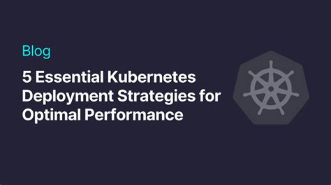 5 proven kubernetes deployment strategies for peak app performance