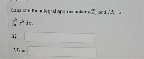 Solved Calculate The Integral Approximations T6 ﻿and M6
