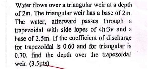 Solved Water Flows Over A Triangular Weir At A Depth Of 2 m Solved Water Flows Over A Triangular Weir At A Depth Of 2 m
