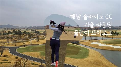 골린이 브이로그vlog 해남 솔라시도 Cc 겨울 라운딩 Youtube